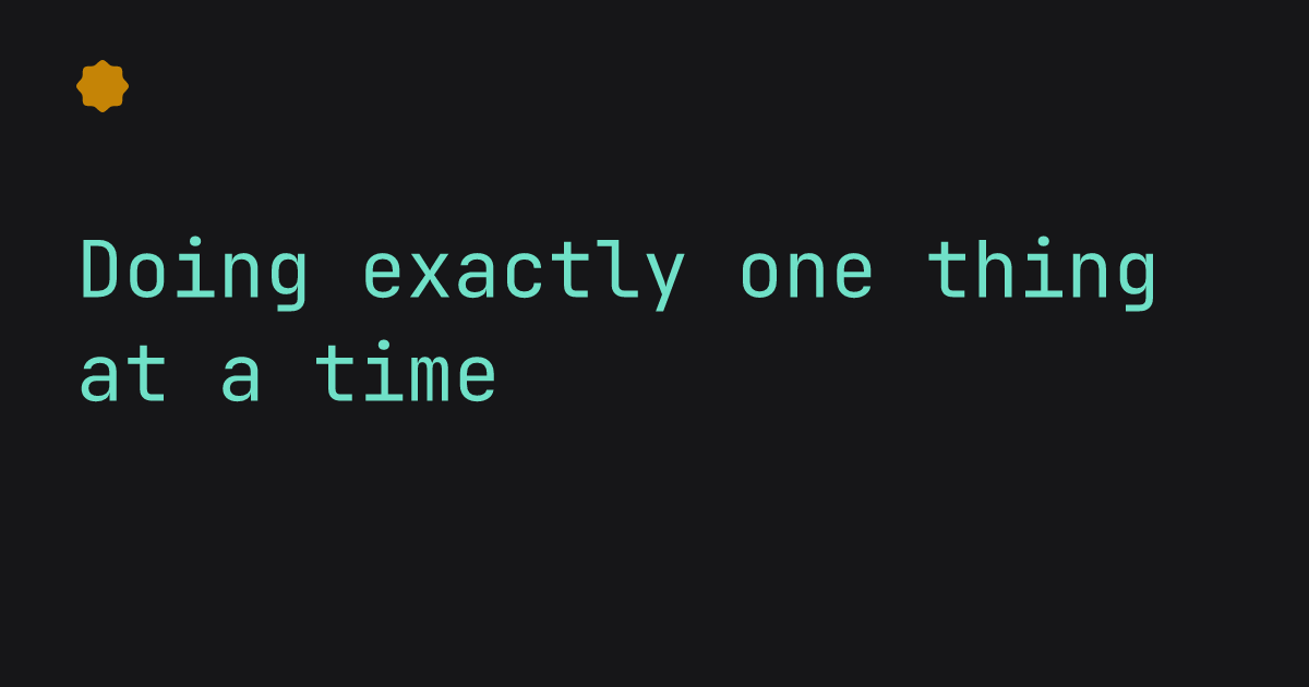 Doing exactly one thing at a time